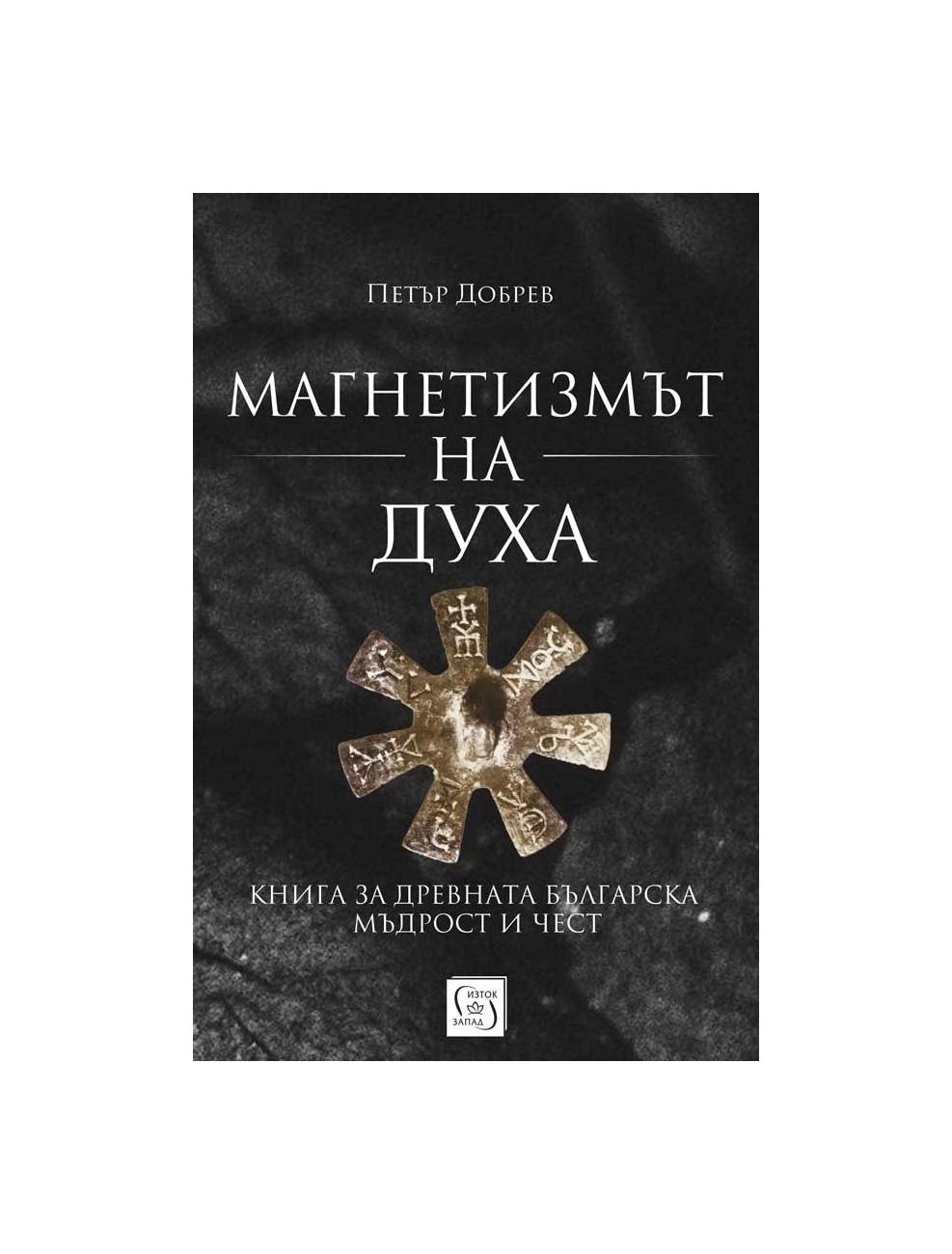 Магнетизмът на духа. Книга за древната българска мъдрост и чест ...
